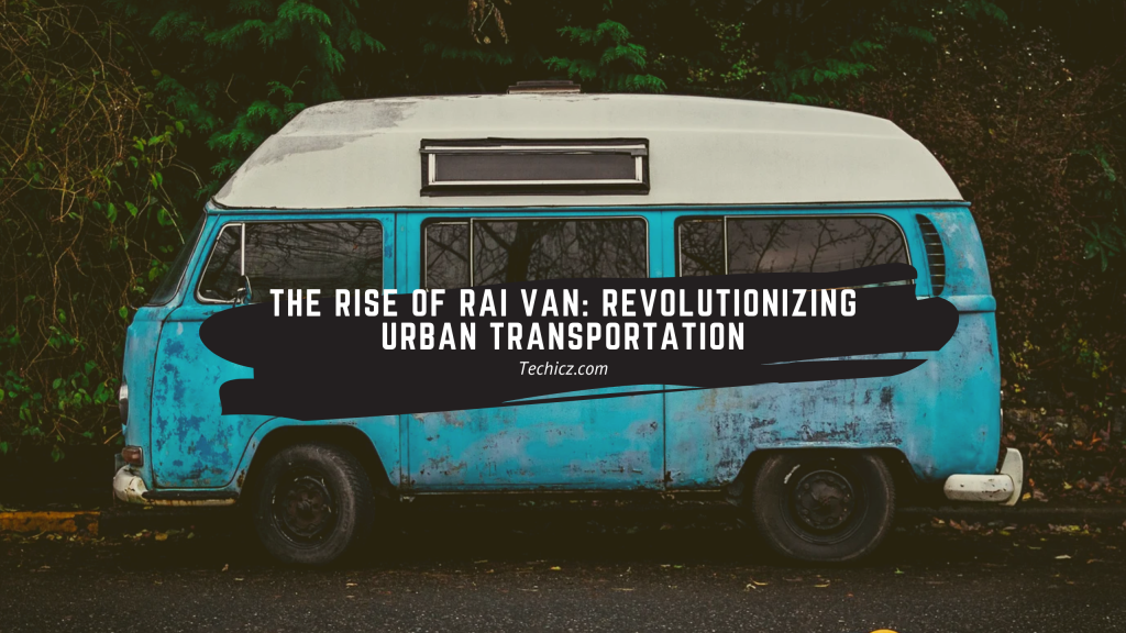 The Rise of Rai Van: Revolutionizing Urban Transportation